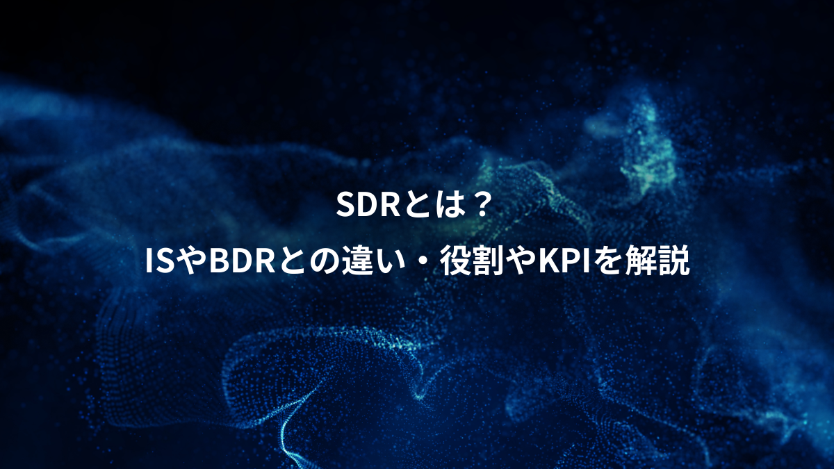SDRとは？ISやBDRとの違い・役割やKPIをわかりやすく解説