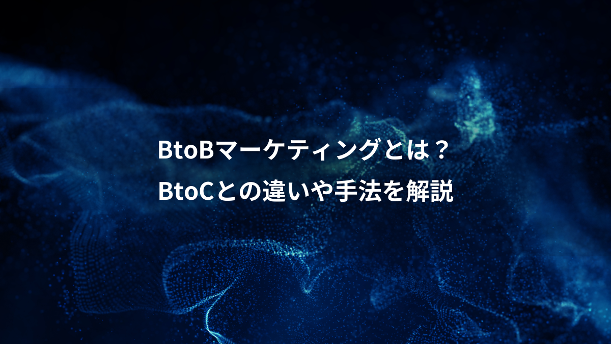 BtoBマーケティングとは？BtoCとの違いや手法20選を解説