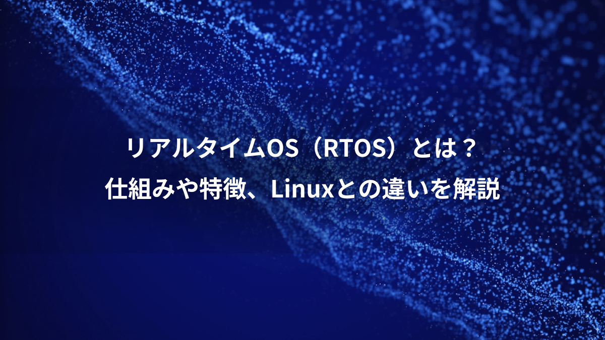 リアルタイムOS（RTOS）とは？仕組みや特徴 Linuxとの違いを解説