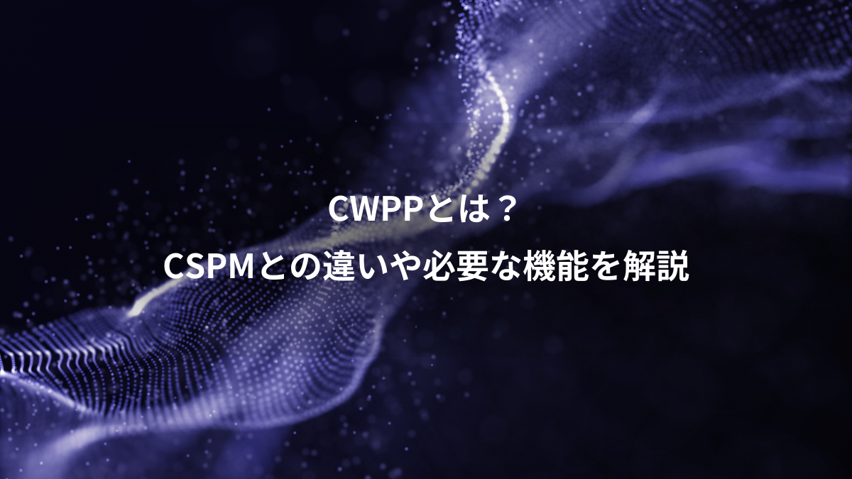 CWPPとは？CSPMとの違いや必要な機能をわかりやすく解説