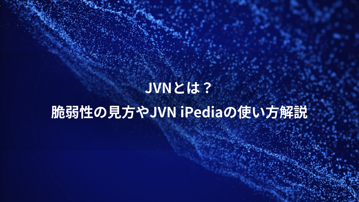 JVNとは？脆弱性情報の見方やJVN iPediaの使い方を解説