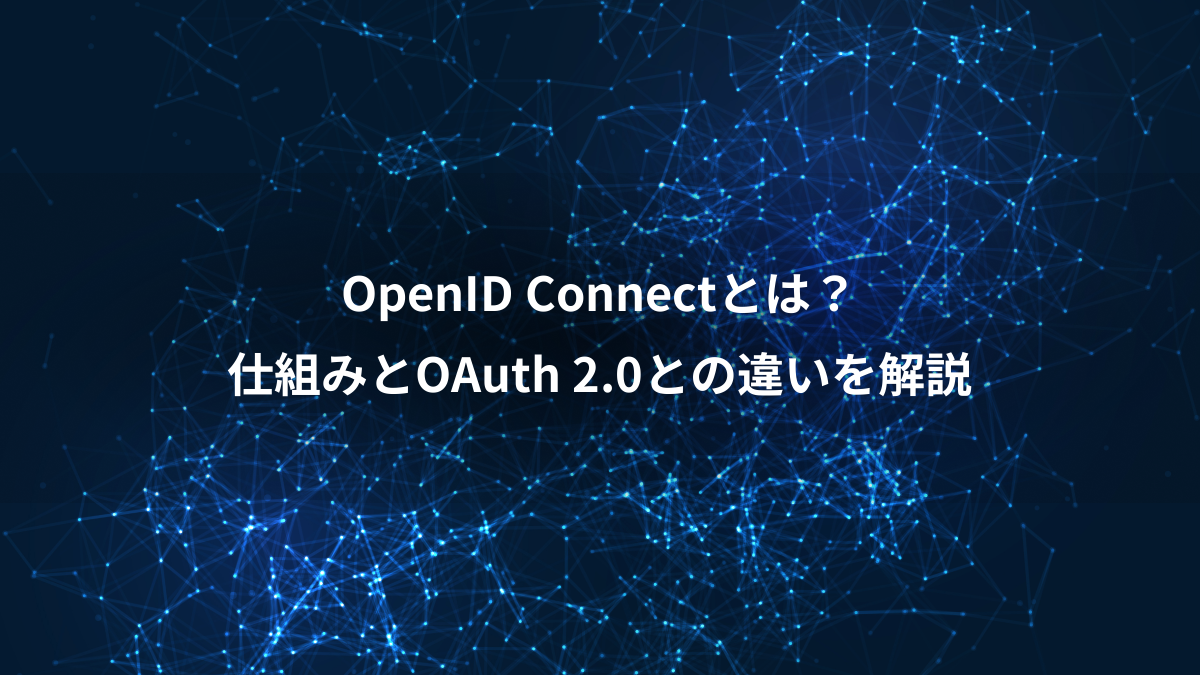 OpenID Connectとは？仕組みとOAuth 2.0との違いをわかりやすく解説