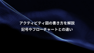 アクティビティ図の書き方を解説 記号やフローチャートとの違い