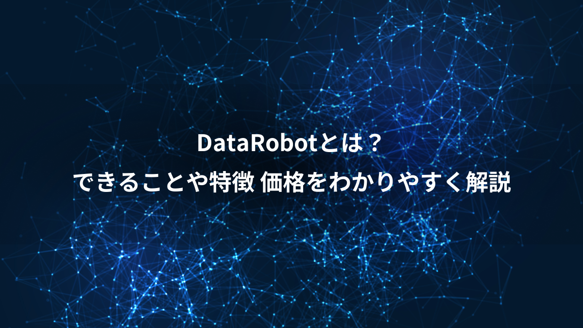 DataRobotとは？できることや特徴 価格をわかりやすく解説