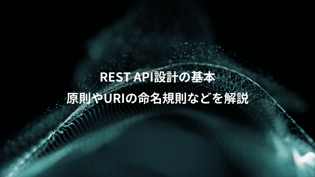 REST API設計の基本｜原則やURIの命名規則などを解説