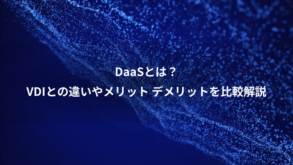 DaaSとは？VDIとの違いやメリット デメリットを比較解説