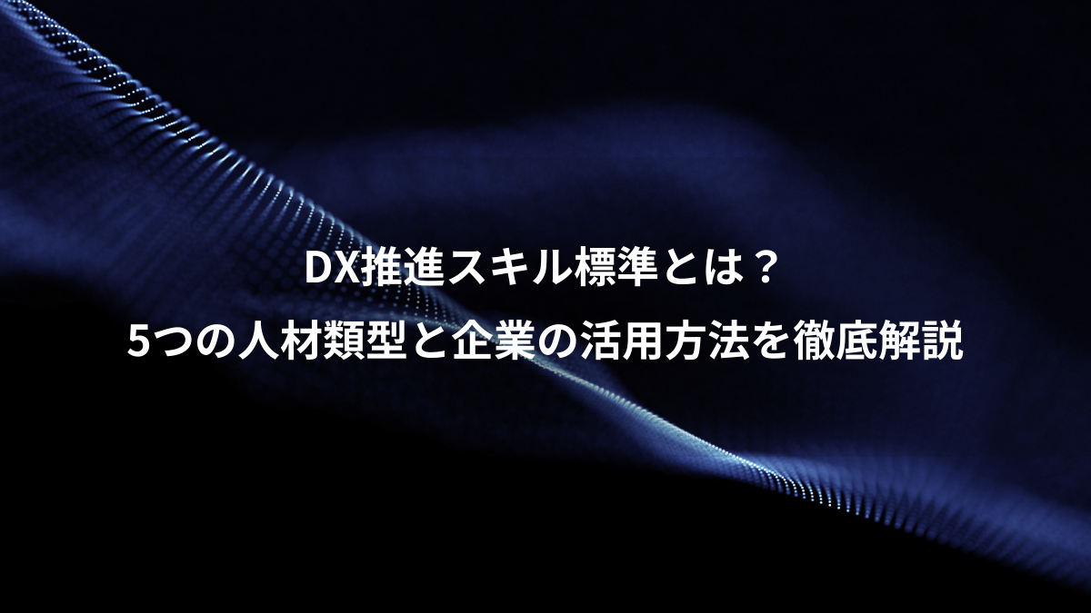 DX推進スキル標準とは？5つの人材類型と企業の活用方法を徹底解説