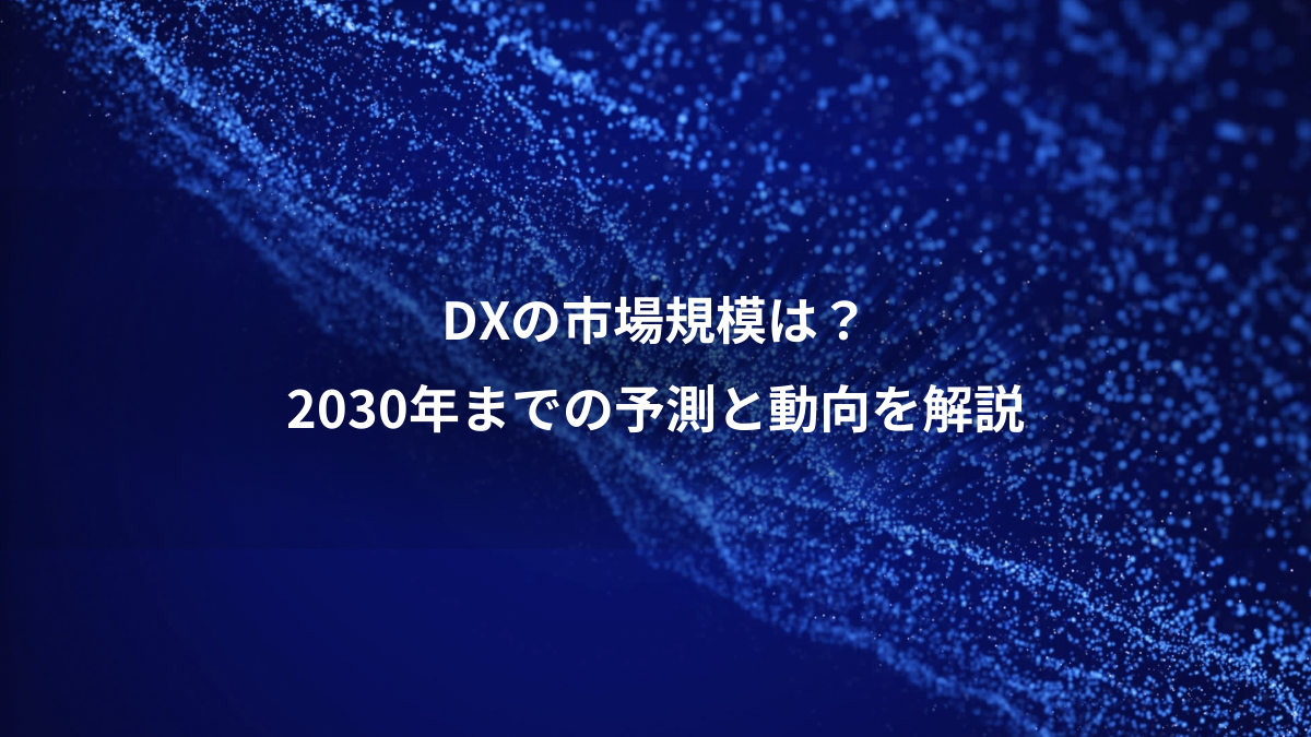 【2024年最新】DXの市場規模は？2030年までの予測と動向を解説
