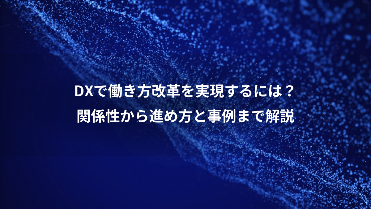 DXで働き方改革を実現するには？関係性から進め方と事例まで解説