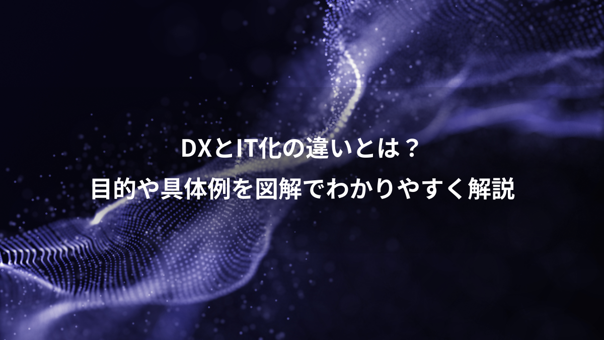 DXとIT化の違いとは？目的や具体例を図解でわかりやすく解説