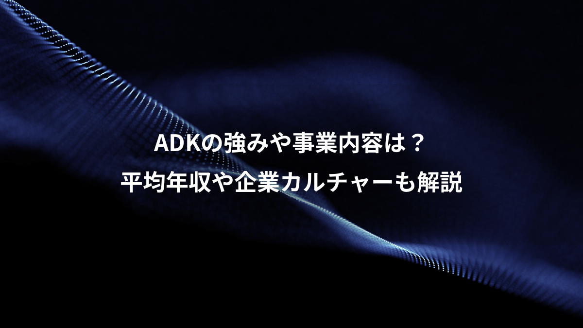 ADKの強みや事業内容は？平均年収や企業カルチャーも解説