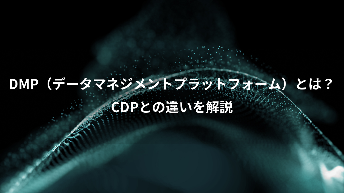 DMP（データマネジメントプラットフォーム）とは？CDPとの違いを解説