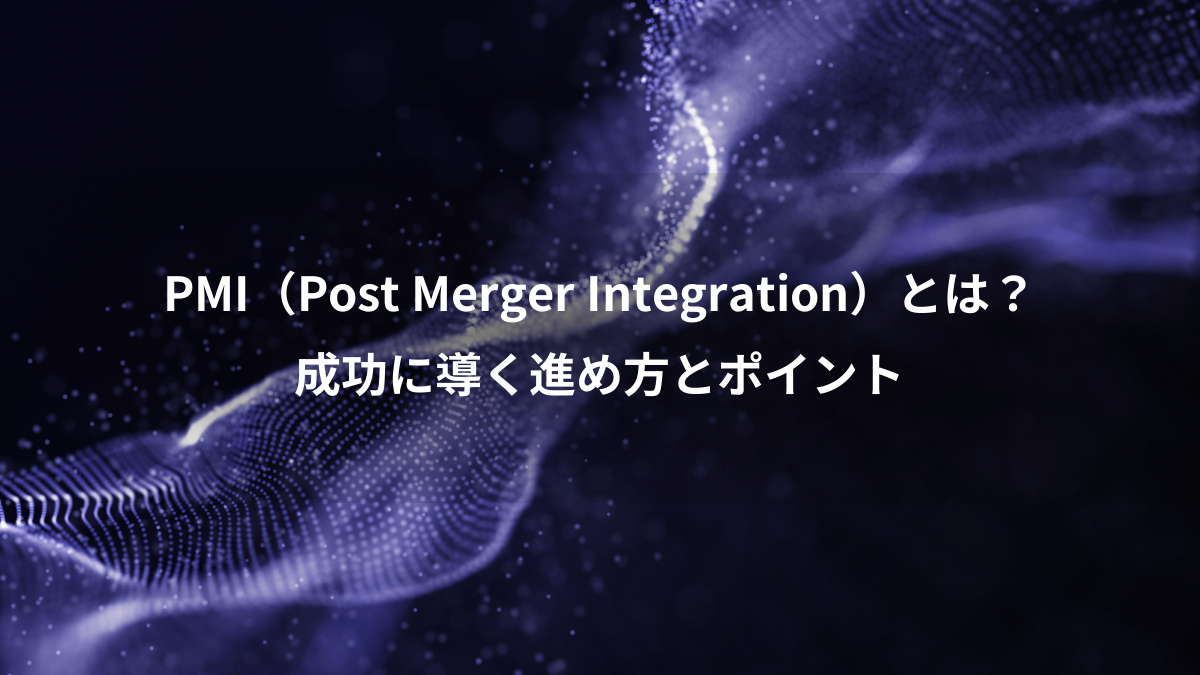 PMI（Post Merger Integration）とは？成功に導く進め方とポイント