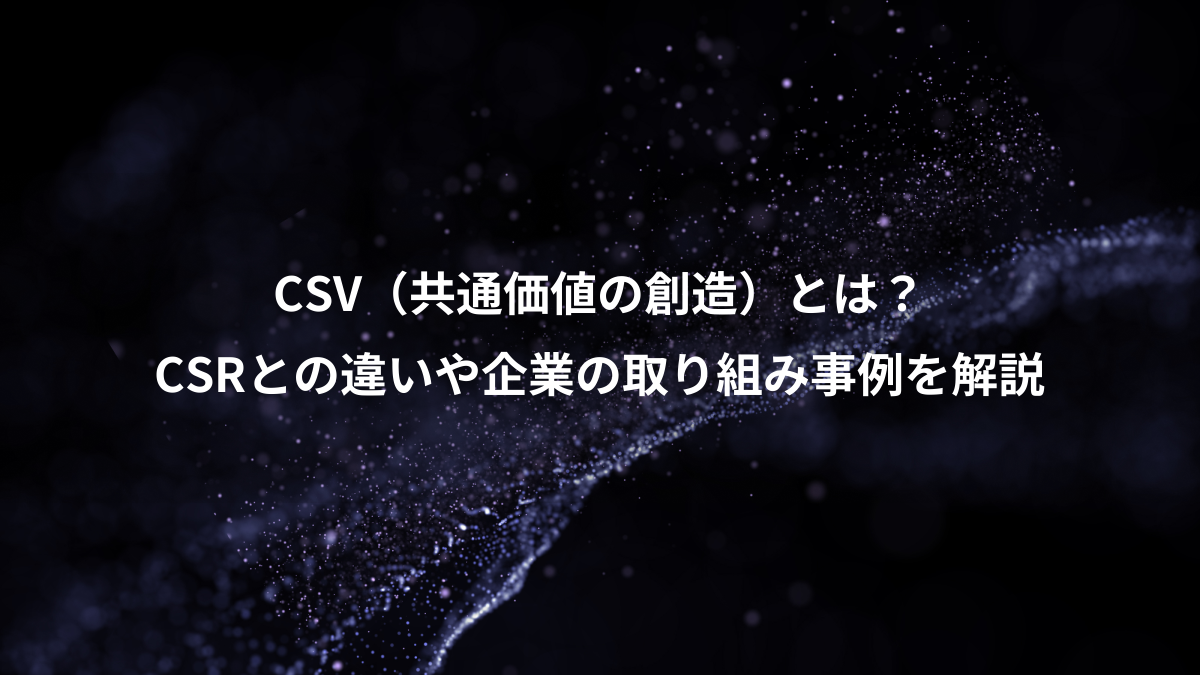 CSV（共通価値の創造）とは？CSRとの違いや企業の取り組み事例を解説