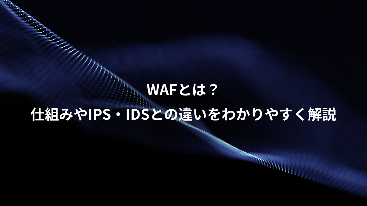 WAFとは？仕組みやIPS・IDSとの違いをわかりやすく解説