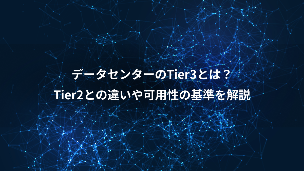 データセンターのTier3とは？Tier2との違いや可用性の基準を解説