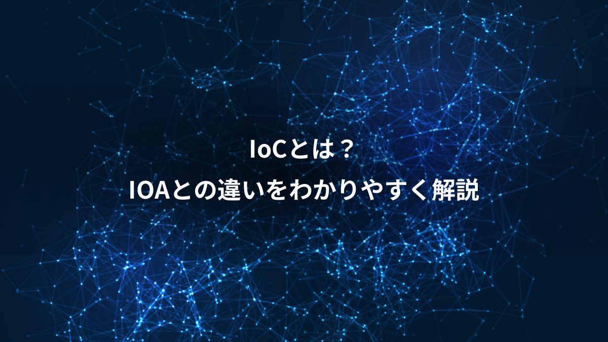 IoC(Indicator of Compromise)とは？IOAとの違いをわかりやすく解説
