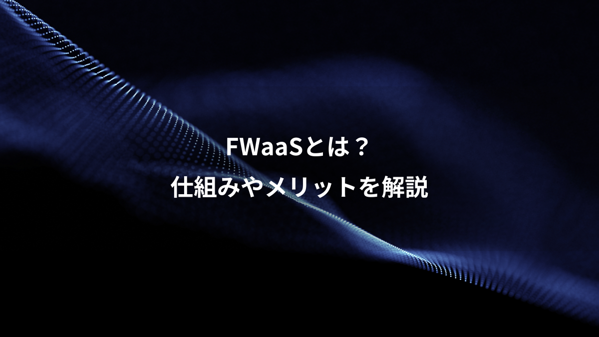 FWaaS(Firewall as a Service)とは？仕組みやメリットを解説