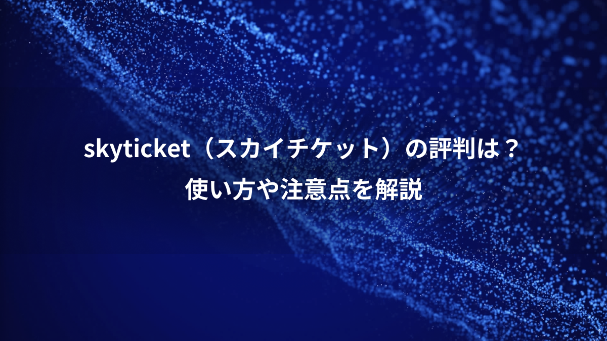 skyticket（スカイチケット）の評判は？使い方や注意点を解説