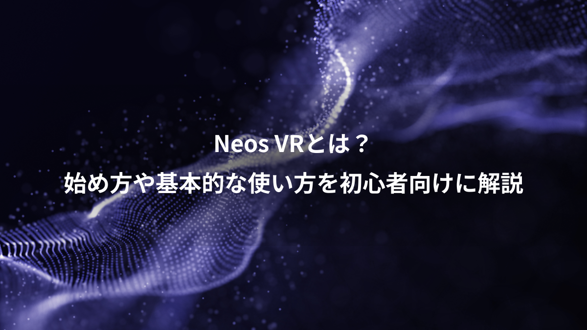 Neos VRとは？始め方や基本的な使い方を初心者向けに解説