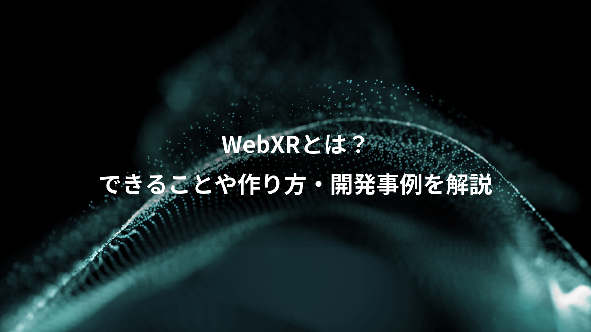 WebXRとは？できることや作り方・開発事例をわかりやすく解説